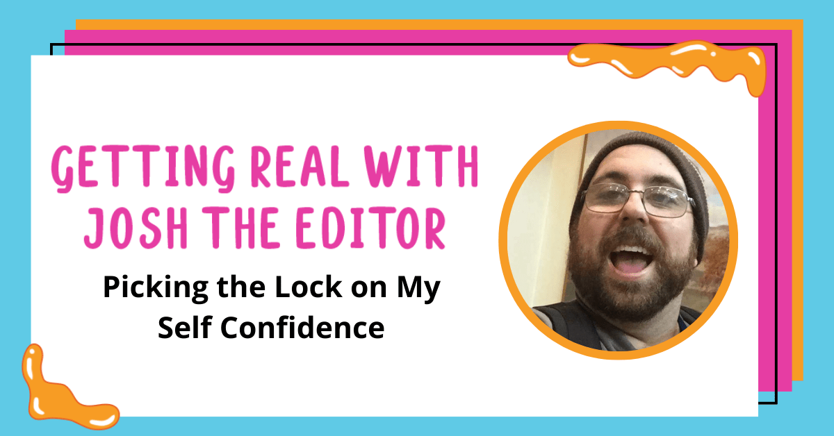 Getting Real with Josh the Editor: Picking the Lock on My Self ...